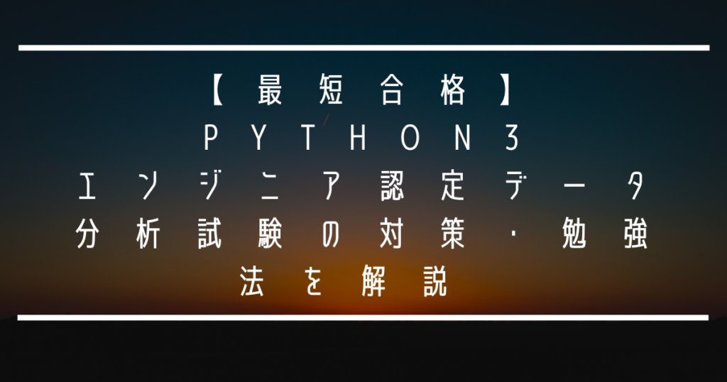 【最短合格】Python3エンジニア認定データ分析試験の対策・勉強法を解説＋9割超えの得点率で合格した学習スケジュールも紹介！